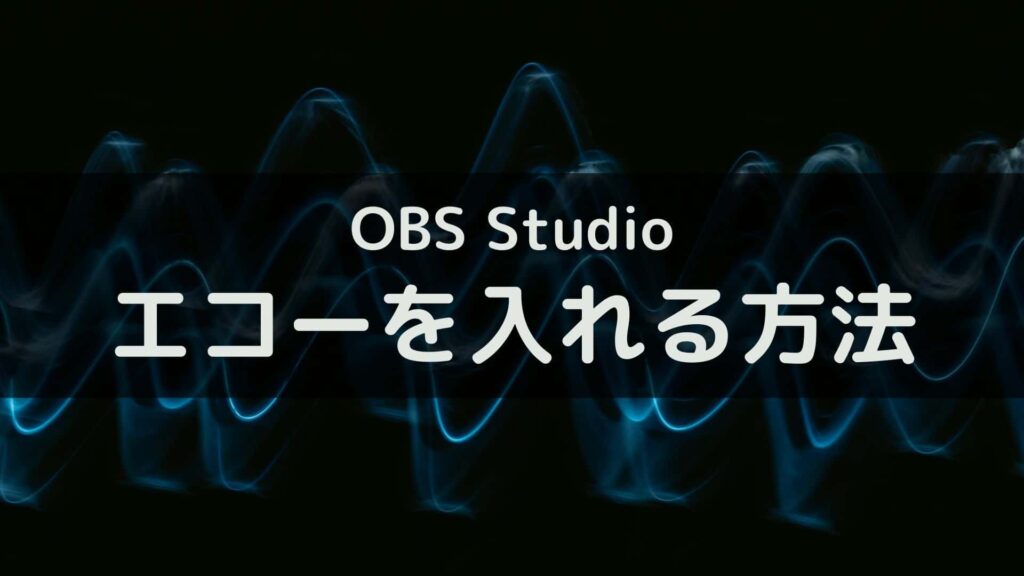 【OBS】エコーをかける方法を解説｜初心者でも無料で簡単にできる